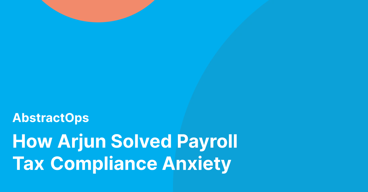 How Arjun Solved Payroll Tax Compliance Anxiety | AbstractOps
